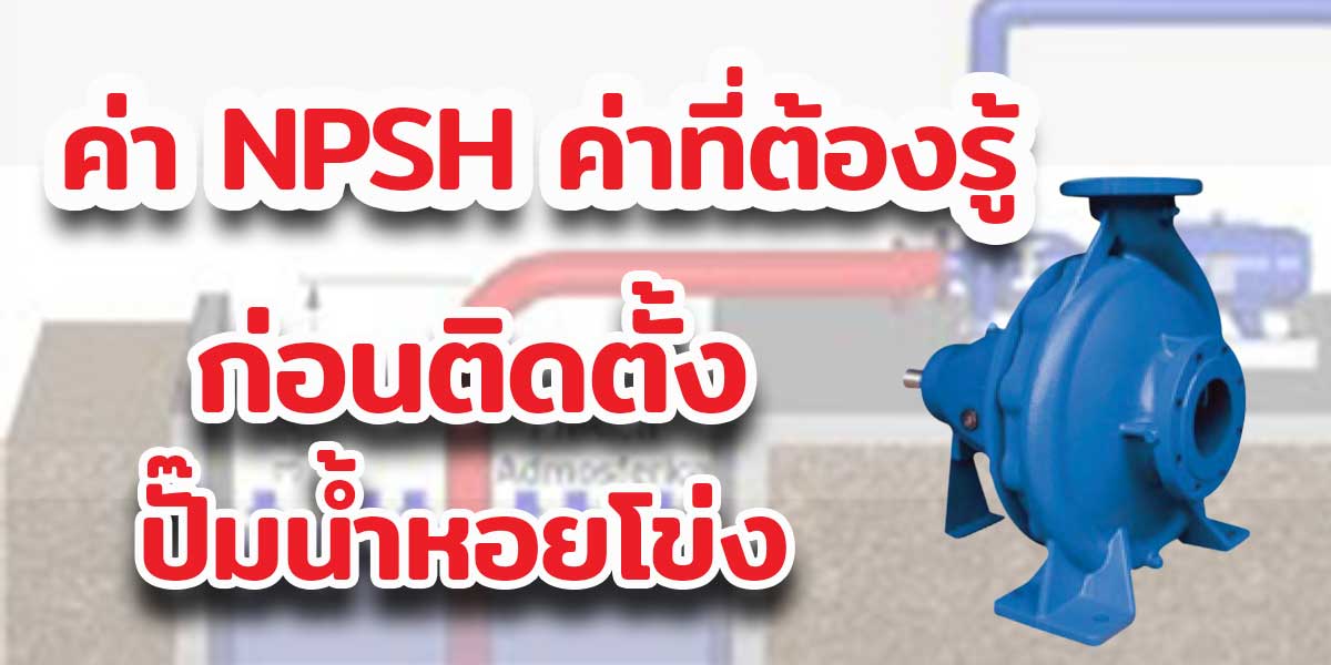 ค่า NPSH ค่าแสดงประสิทธิภาพในการสูบจ่ายน้ำของปั๊มน้ำหอยโข่ง